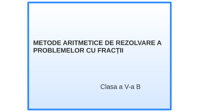 METODE ARITMETICE DE REZOLVARE A PROBLEMELOR CU FRACȚII by Ana Mocanu on Prezi
