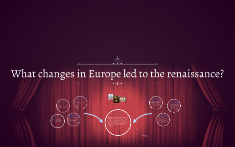 What changes in Europe led to the renaissance? by claire bouffard on Prezi