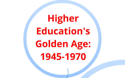 Higher Education's Golden Age: 1945-1970 by Carrie Garinger on Prezi