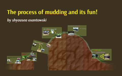 The process of mudding and its fun! by shyausea osantowski on Prezi
