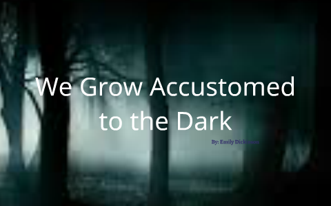 We Grow Accustomed to the Dark by courtney stawarz on Prezi