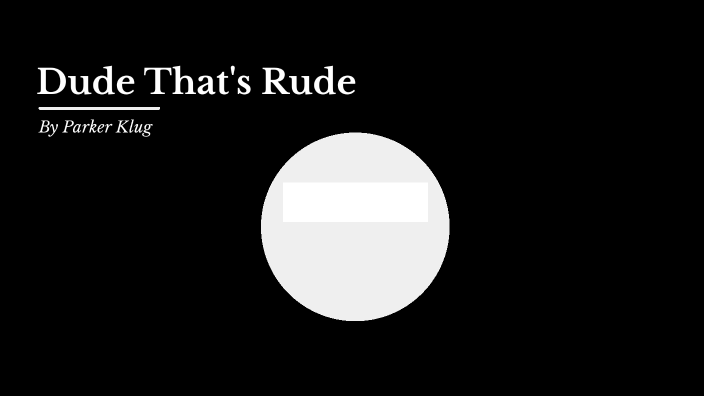 Dude That's Rude by Parker Klug on Prezi