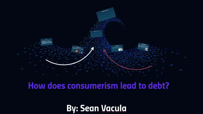 How does consumerism lead to debt? by Sean V. on Prezi