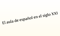 El aula de español el siglo XXI by Lauren Bowes on Prezi