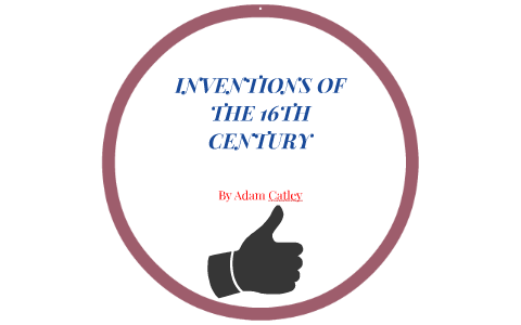 INVENTIONS OF THE 16TH CENTURY by Adam Catley on Prezi