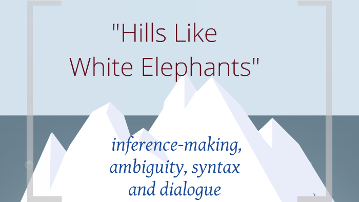 Ambiguity in "Hills LIke White Elephants" by Anna Kinder on Prezi