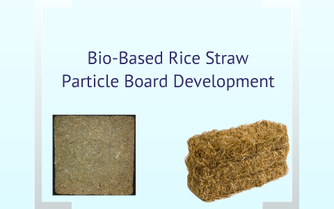 Bio-based Rice Straw Particle Board Development by Derek Evans on Prezi
