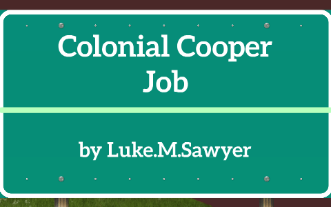 Colonial Cooper Job by Luke.M. Sawyer by Luke .M. Sawyer on Prezi