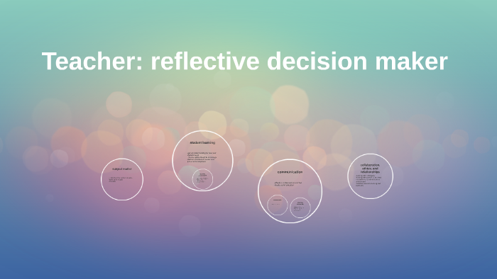 Teacher: reflective decision maker by Taylor Andrews on Prezi