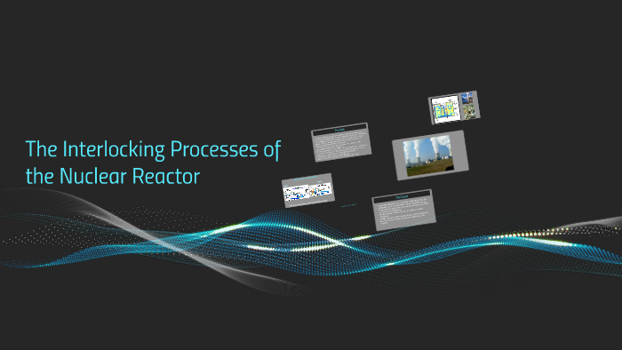 the interlocking processes of a nuclear reactor by Kai Haney on Prezi