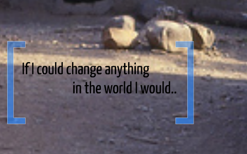 If i could change one thing in the world by Daniele Millar on Prezi