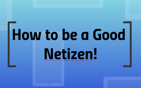 How to be a Good Netizen! by savannah plemmons on Prezi