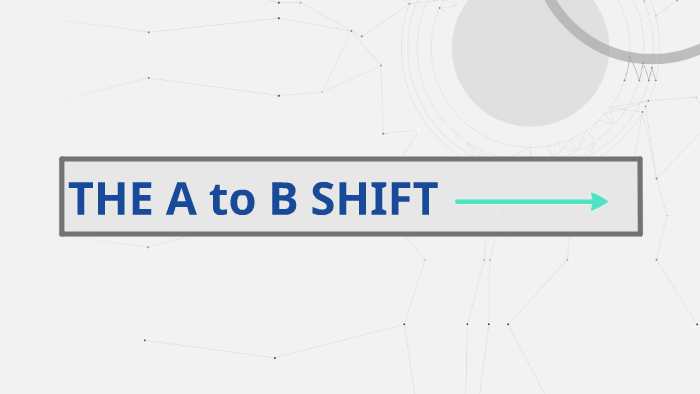 THE A to B SHIFT by Jackie Bilder on Prezi