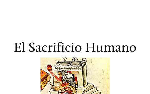 El Sacrificio Humano De Los Aztecas By Mark Mcgarry On Prezi