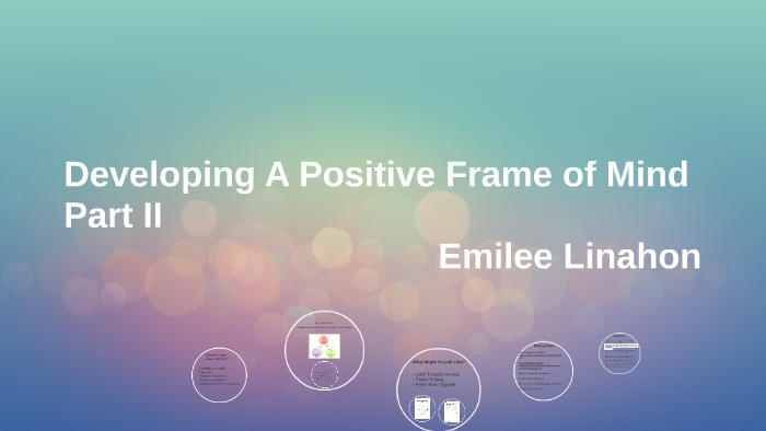 Developing A Positive Frame of Mind Part II by Emilee Linahon on Prezi