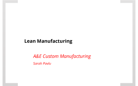 Lean Manufacturing at A&E Custom Manufacturing by Sarah Pavlu on Prezi