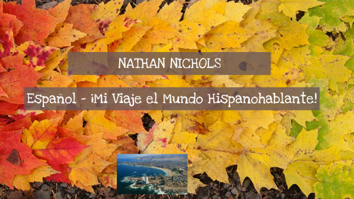 Español - ¡Mi Viaje el Mundo Hispanohablante! by Nathan Nichols on Prezi