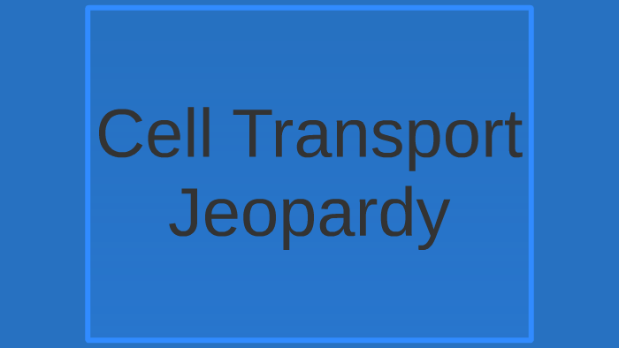 Cell Transport Jeopardy by Sam Dixon on Prezi