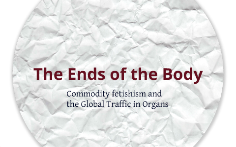 The Ends of the Body: Commodity Fetishism and Global Traffic in Organs ...