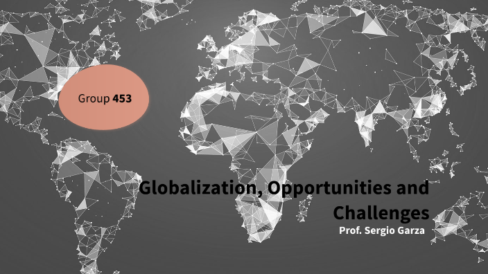 Globalization, Opportunities and Challenges by Sergio Garza on Prezi