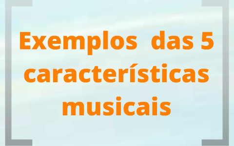 Exemplos das 5 características musicais by Celina Pinho on Prezi
