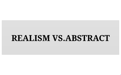 Realism Vs. Abstract by vee f on Prezi
