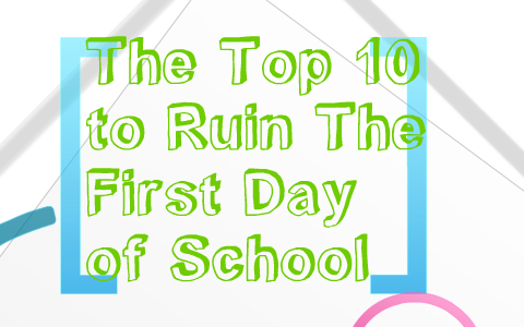 The Top 10 Ways to Ruin The First Day of School by Emily Ong on Prezi