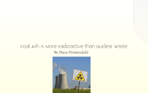 Coal Ash Is More Radioactive than Nuclear Waste by Lauren Young on Prezi