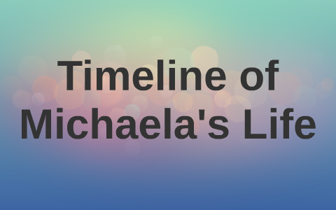 Timeline of Michaela's Life by Michaela Bailey on Prezi