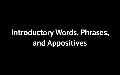 Introductory Words, Phrases, and Appositives by Bradley Roberts on Prezi