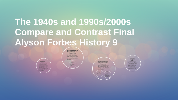 The 1940s and 1990s/200s Compare and Contrast Final by Aly Forbes on Prezi