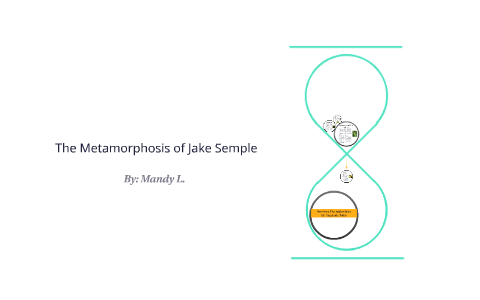 The Metamorphosis Of Jake Semple by Mandy L. on Prezi