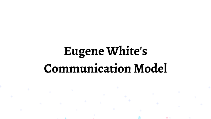 Eugene White's Communication Model by Joshua James Versola on Prezi