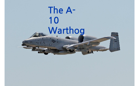 The A-10 Warthog by Mikayla Shaffer on Prezi