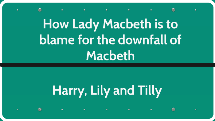 How Lady Macbeth is to blame for the downfall of Macbeth by Tilly ...