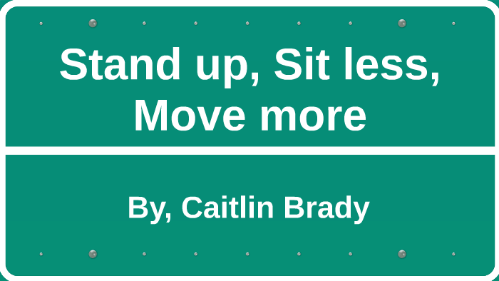 Stand up, Sit less, Move more by Caitlin Brady on Prezi