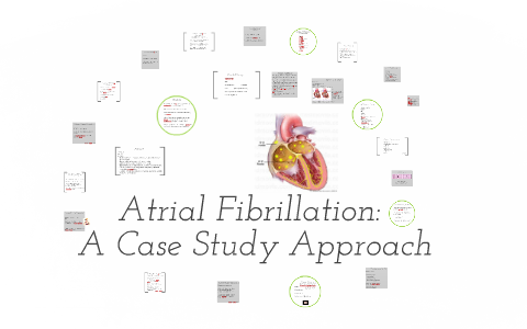Atrial Fibrillation: A Case Study Approach by Anna Christine on Prezi