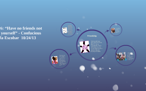 Precept 6: “Have no friends not equal to yourself” - Confuci by on Prezi