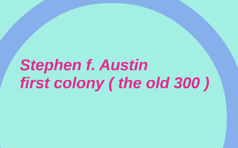 Stephen f. Austin first colony ( the old 300 ) by emely medrano on Prezi
