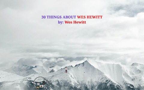 30 THINGS ABOUT WES HEWITT by Wes Hewitt on Prezi