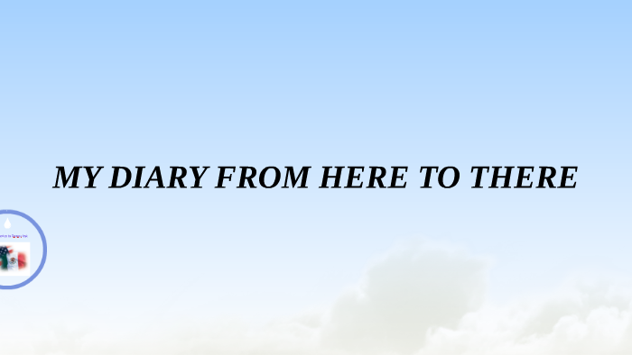 MY DIARY FROM HERE TO THERE by frank cedillo on Prezi