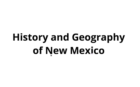 History and Geography of New Mexico by Chloe Percival on Prezi