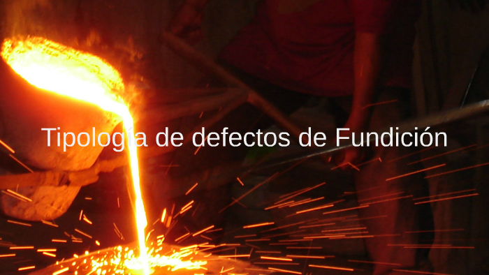 Tipología de defectos de Fundición by Javier Gomariz on Prezi