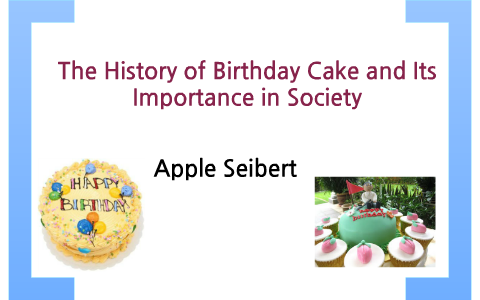 History of Birthday Cake and Its Importance in Society by Apple Seibert ...