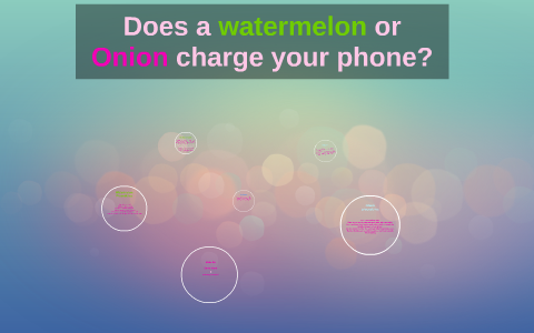 Does a watermelon or onion charge your phone? by Emily Mann on Prezi