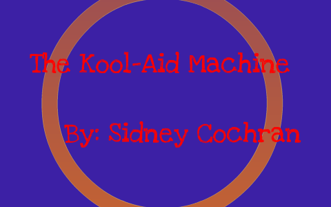 The Kool-Aid Machine by Sidney Cochran on Prezi