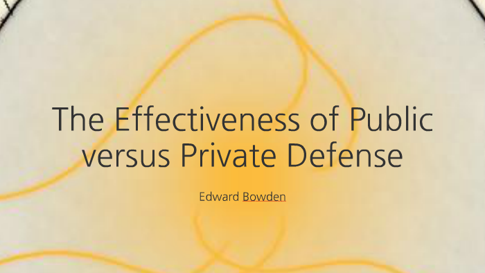The Effectivness of Public versus Private Defense by Edward Bowden on Prezi