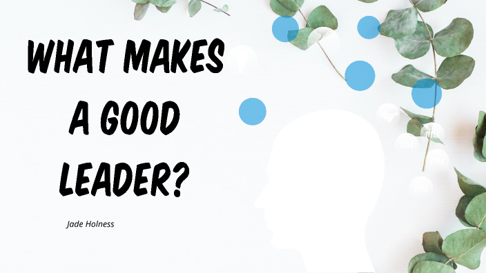 What makes a good Leader? by Jade Holness on Prezi
