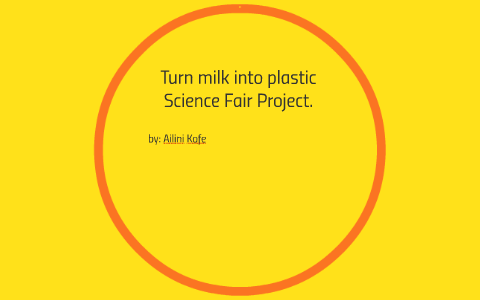 Turn milk into plastic Science Fair Project. by ailini kofe on Prezi
