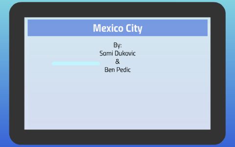 Mexico City by sami dukovic on Prezi